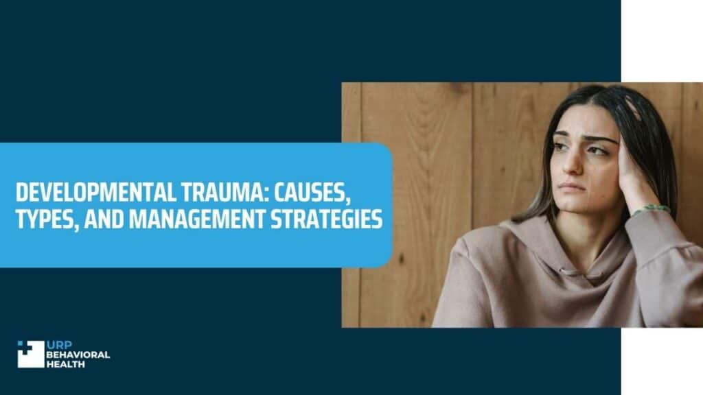 Developmental Trauma: Causes, Types, and Management Strategies - URP Behavioral Health