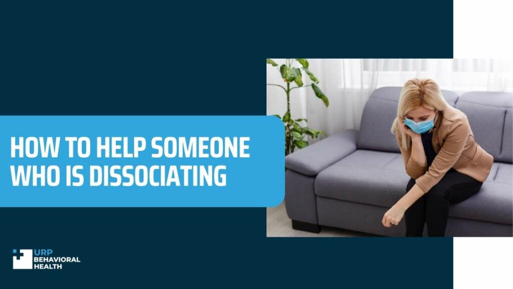How to Help Someone Who is Dissociating - URP Behavioral Health