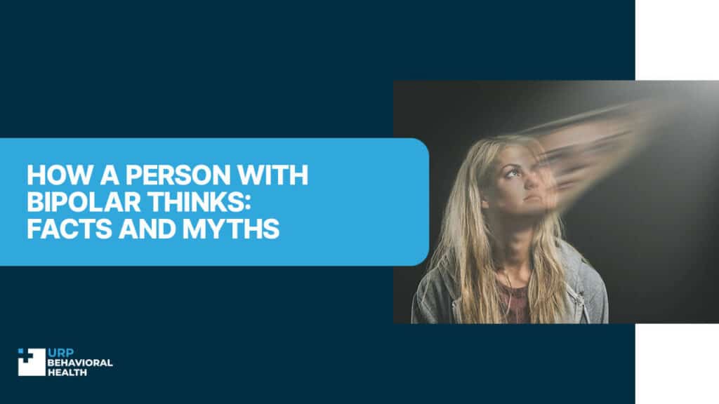How a Person with Bipolar Thinks: Facts and Myths - URP Behavioral Health