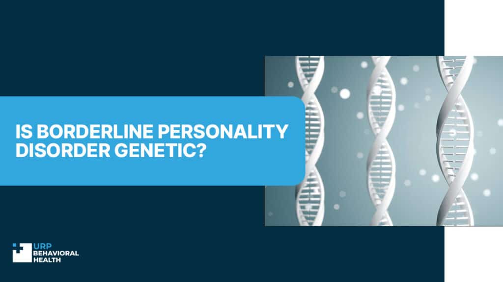 Is Borderline Personality Disorder Genetic - URP Behavioral Health