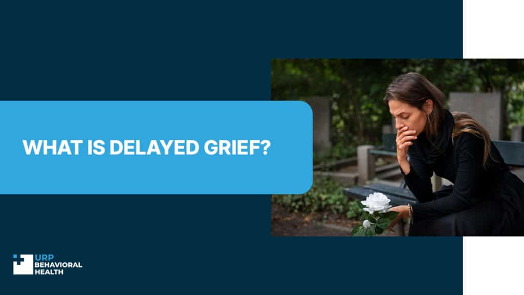 What is Delayed Grief: Symptoms, Causes - URP Behavioral Health