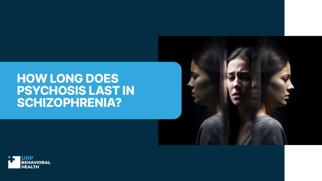 How Long Does Psychosis Last in Schizophrenia - URP Behavioral Health