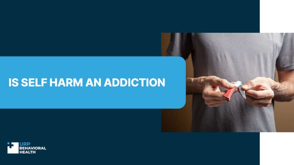 Is Self Harm an Addiction - URP Behavioral Health